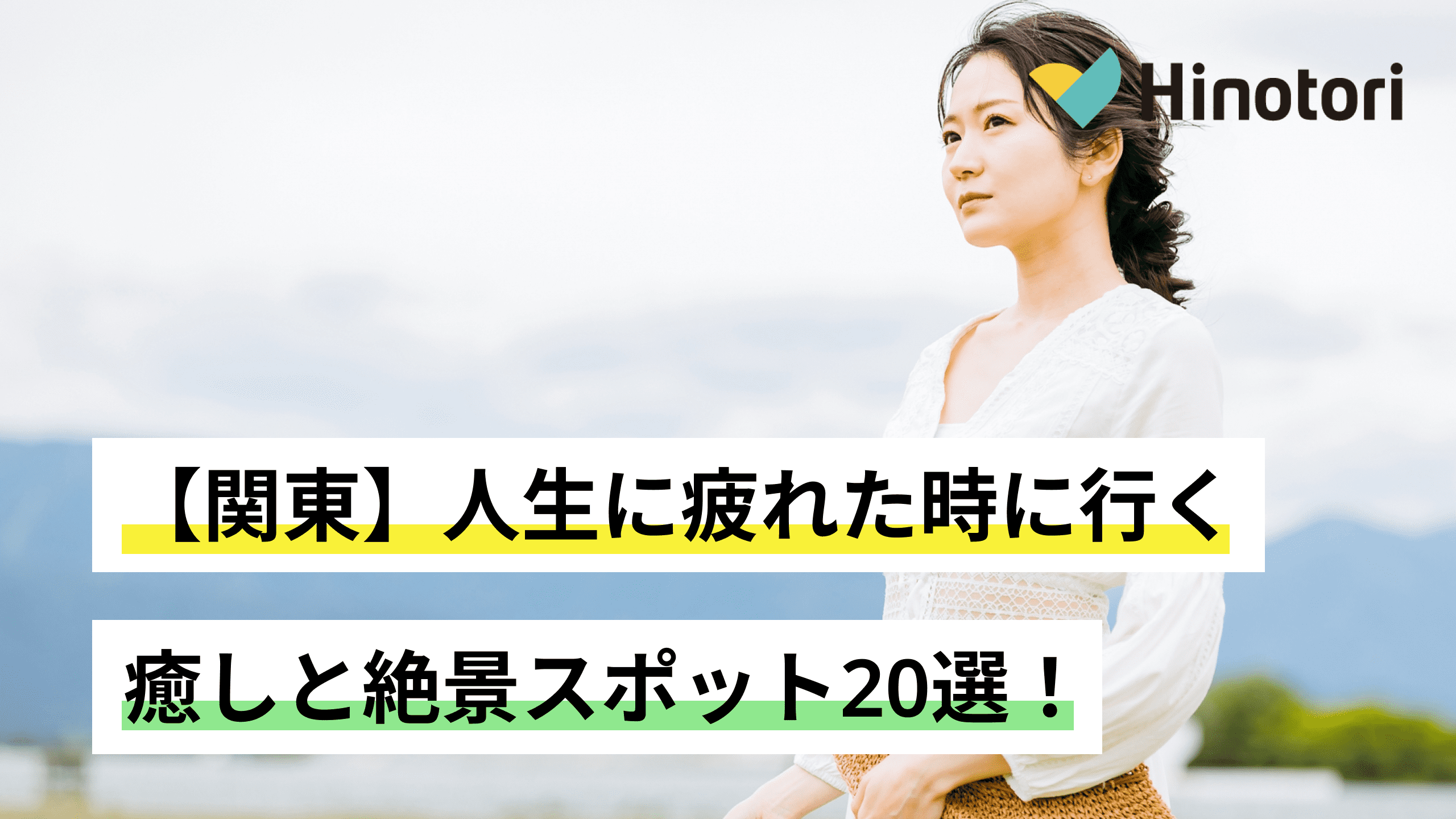 【関東】人生に疲れた時に行く癒しと絶景のおすすめスポット20選！｜Hinotori