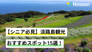 【シニア必見】淡路島観光おすすめスポット15選！｜Hinotori